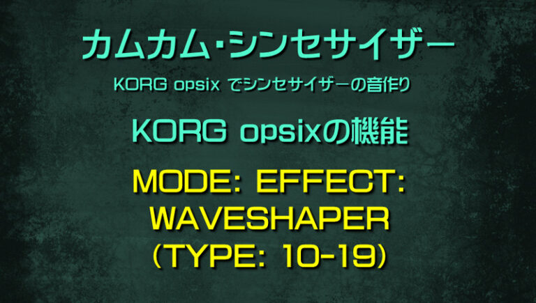 KORG opsixの機能: MODE: EFFECT: WAVESHAPER（TYPE: 10-19） | カムカム・シンセサイザー